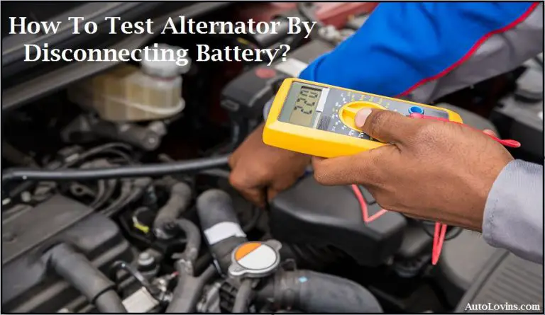 How To Test Alternator By Disconnecting Battery? - Easy Step by Step Guide